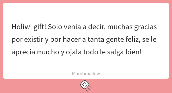 Holiwi gift! Solo venia a decir, muchas gracias por existir y por hacer ...