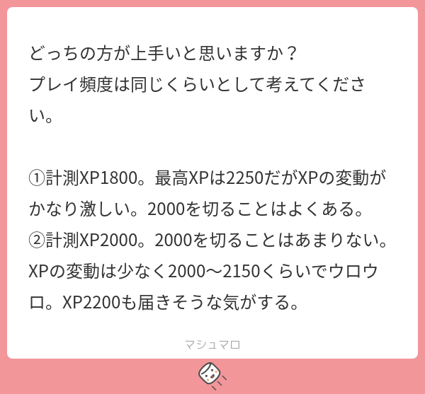どっちの方が上手いと思いますか？ プレイ頻度は同じくらいとして考えてください。 ①計測XP1800。最高XPは2250だがXPの変動がかなり ...
