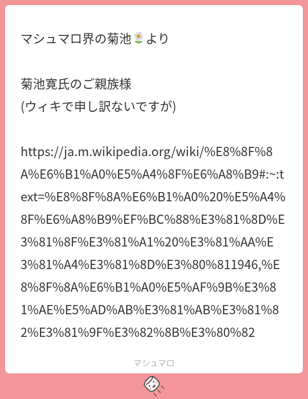 マシュマロ界の菊池🌼より 菊池寛氏のご親族様 (ウィキで申し訳ないですが) https://ja.m.wikipedia.org/wiki ...