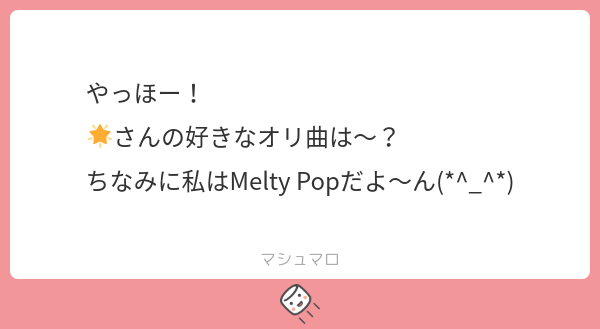 やっほー！ 🌟さんの好きなオリ曲は～？ ちなみに私はMelty Popだよ～ん(*^_^*) | マシュマロ