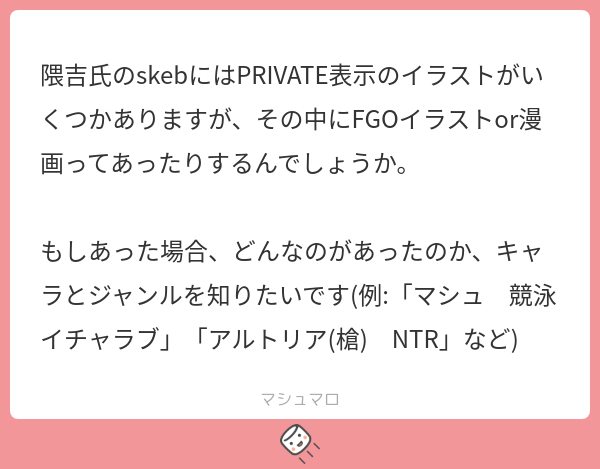 隈吉氏のskebにはPRIVATE表示のイラストがいくつかありますが、その中にFGOイラストor漫画ってあったりするんでしょうか。 もしあった ...