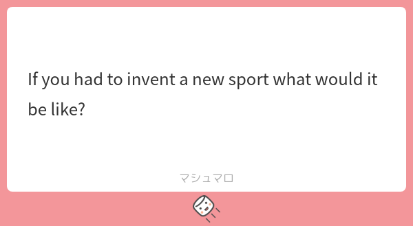 If you had to invent a new sport what would it be like? | マシュマロ