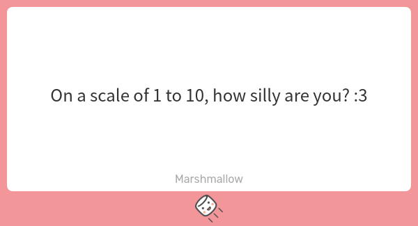 On a scale of 1 to 10, how silly are you? :3 | マシュマロ